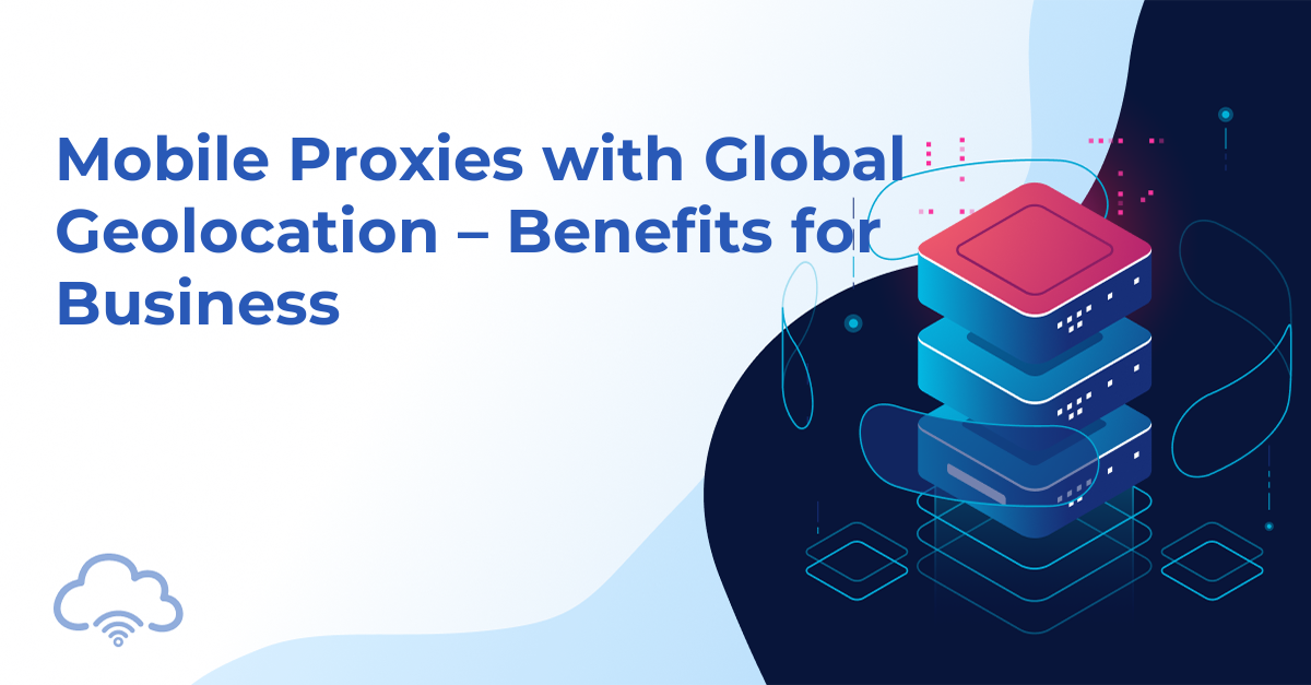 Mobile Proxies with Global Geolocation – Benefits for Business